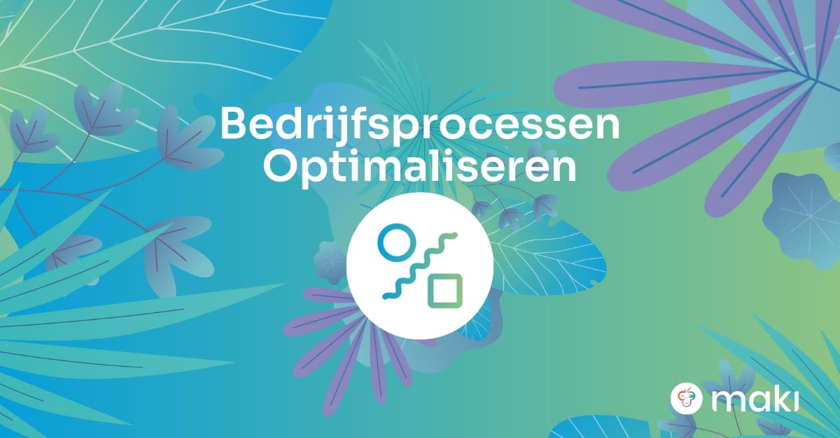 Bedrijfsprocessen Optimaliseren: 10 Tips Voor Succes | Maki